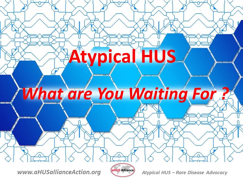 Atypical HUS: What are you Waiting for? - aHUS Alliance Action